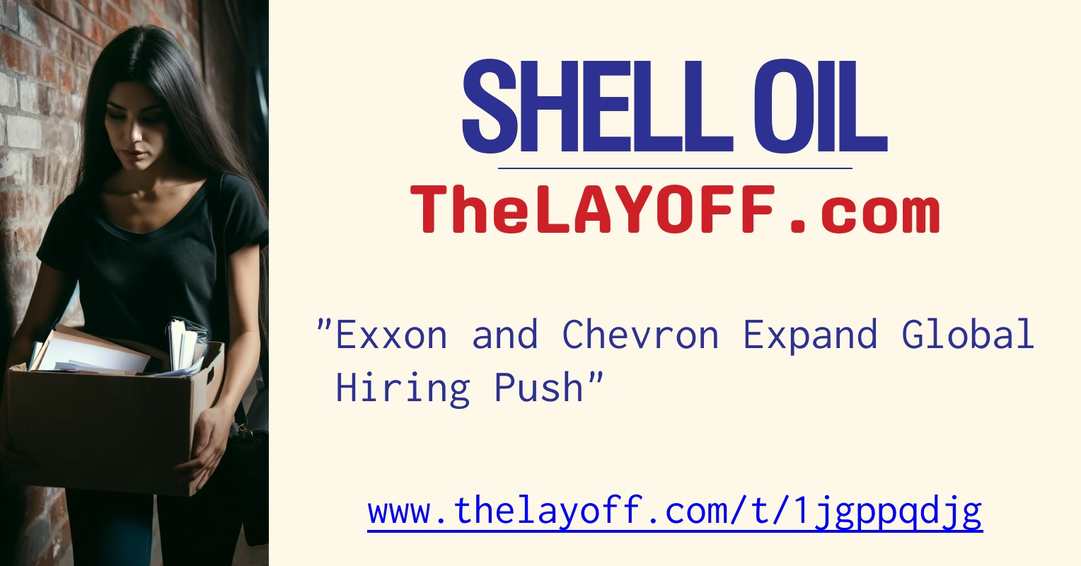 Exxon and Chevron Expand Global Hiring Push - post regarding Shell Oil layoffs