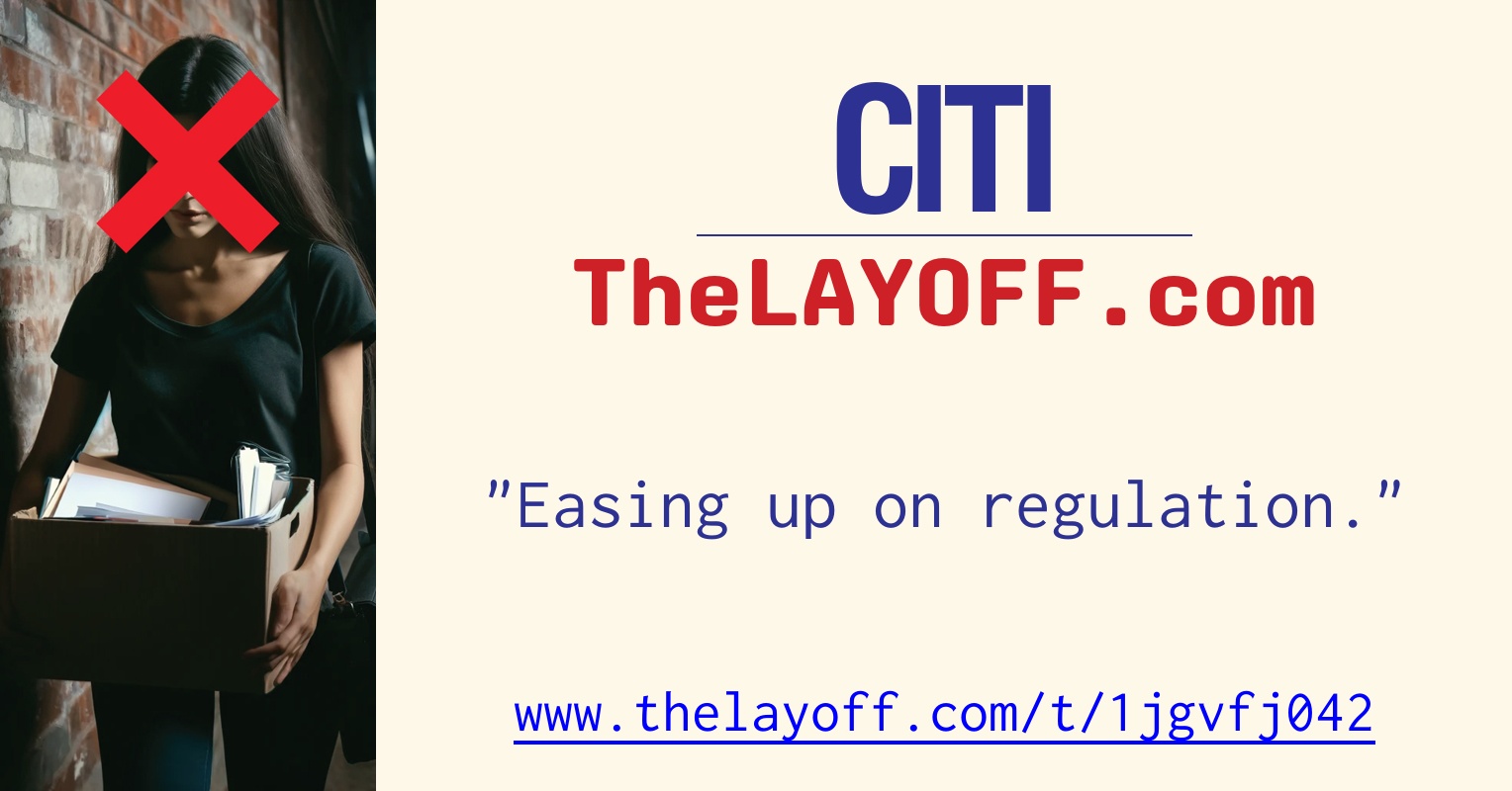 Easing up on regulation. - post regarding Citigroup Inc. / Citibank / Citi layoffs