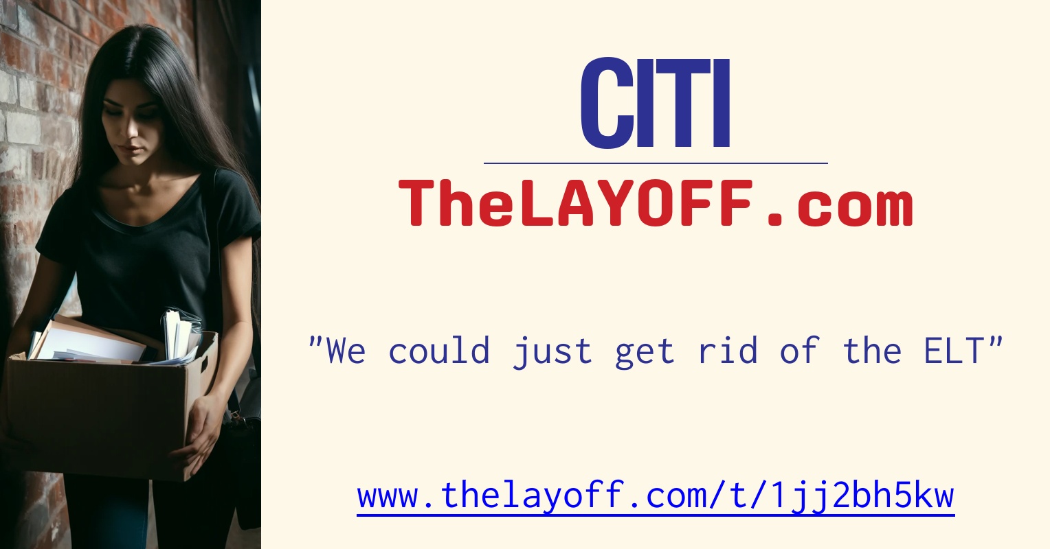 We could just get rid of the ELT - post regarding Citigroup Inc. / Citibank / Citi layoffs