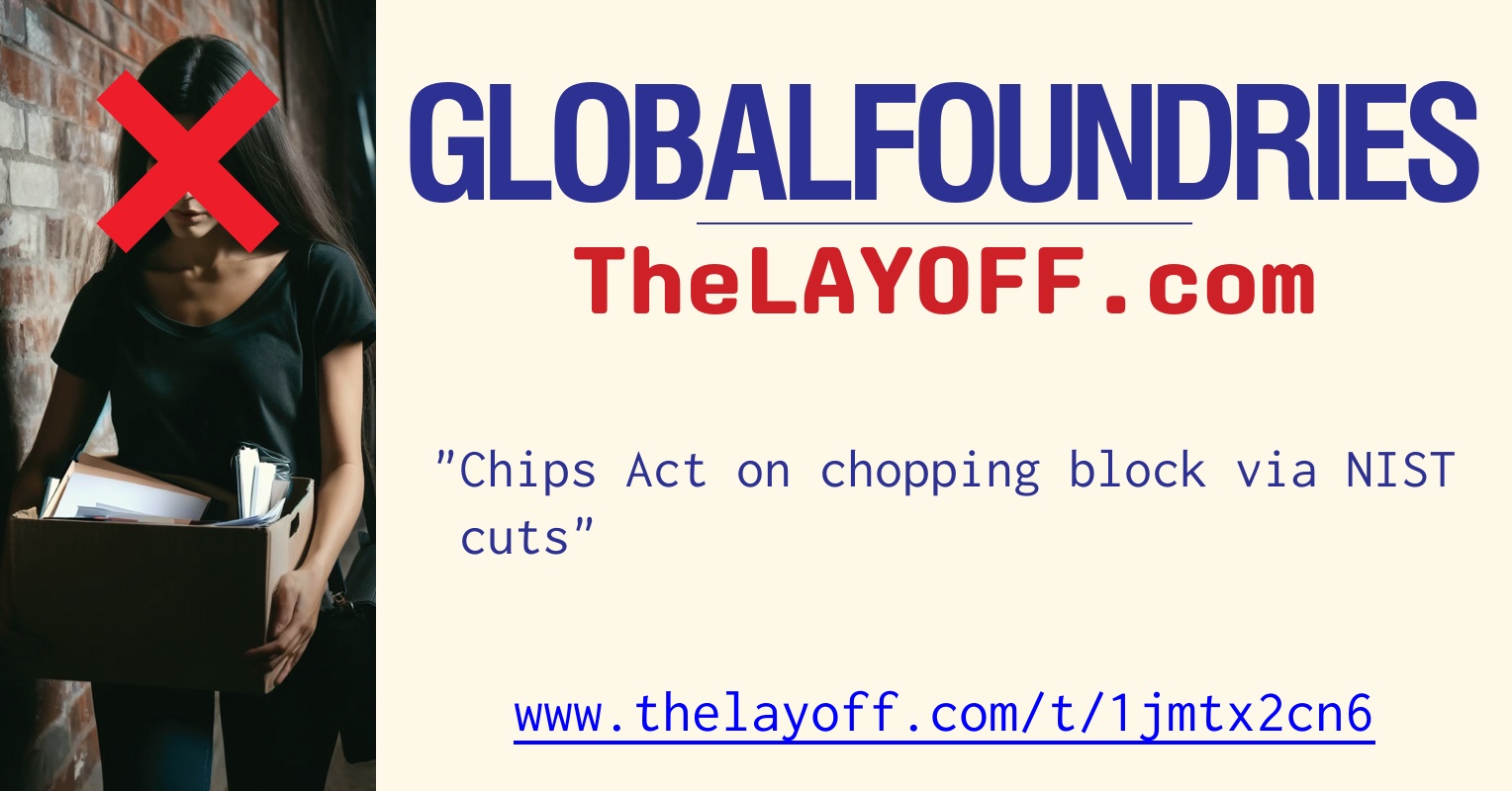 Chips Act on chopping block via NIST cuts - post regarding GlobalFoundries layoffs