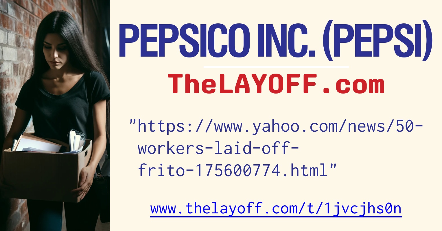 https://www.yahoo.com/news/50-workers-laid-off-frito-175600774.html - post regarding PepsiCo Inc ...