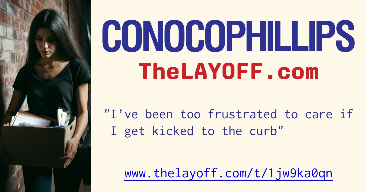 I’ve been too frustrated to care if I get kicked to the curb - post regarding ConocoPhillips layoffs