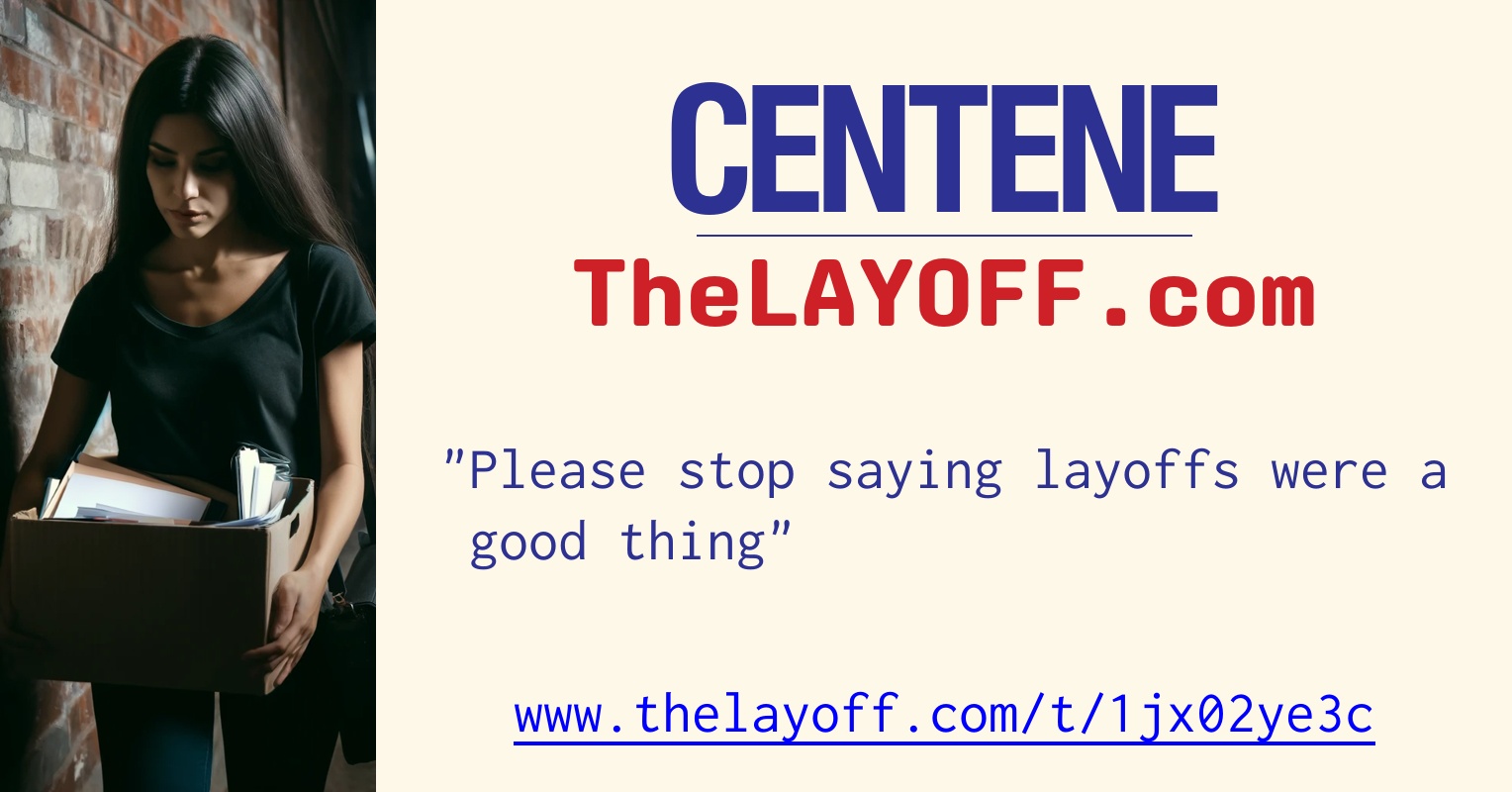 Please stop saying layoffs were a good thing - post regarding Centene ...