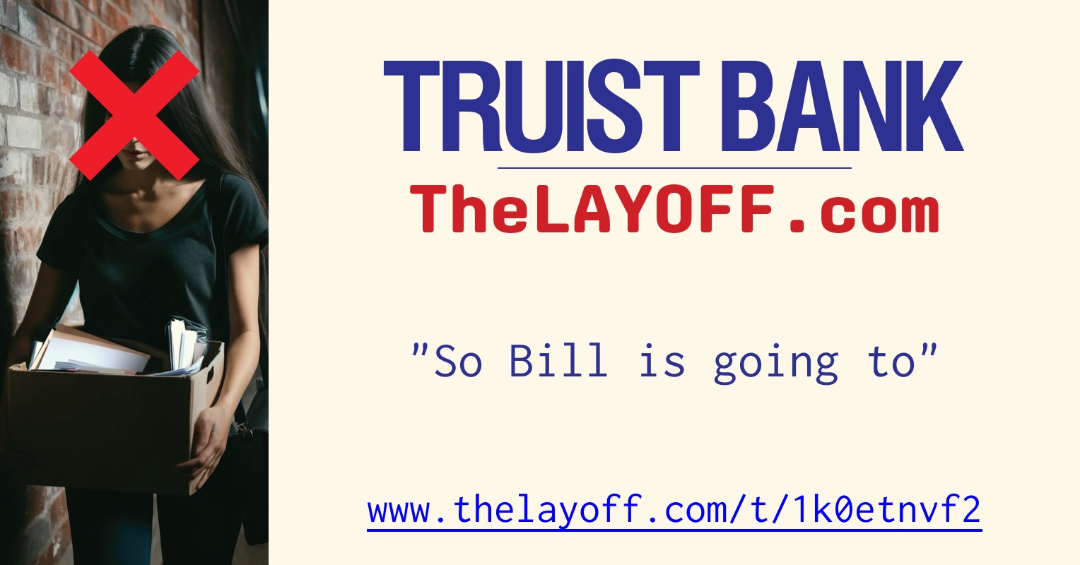 So Bill is going to - post regarding Truist Bank layoffs