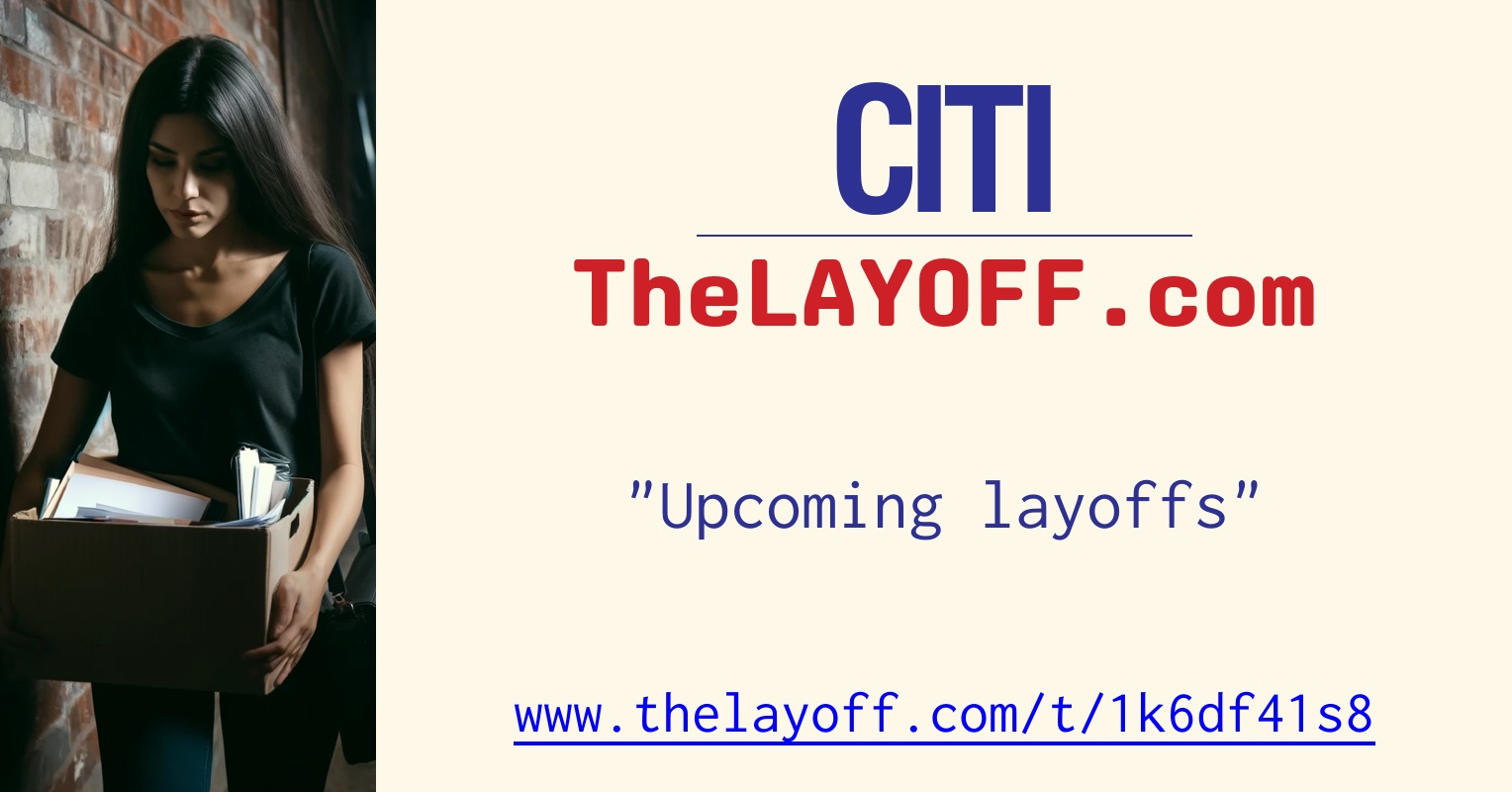 Upcoming layoffs - post regarding Citigroup Inc. / Citibank / Citi layoffs