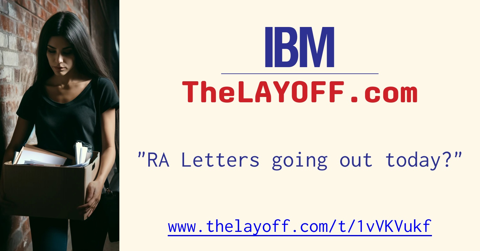 RA Letters going out today? - post regarding IBM layoffs